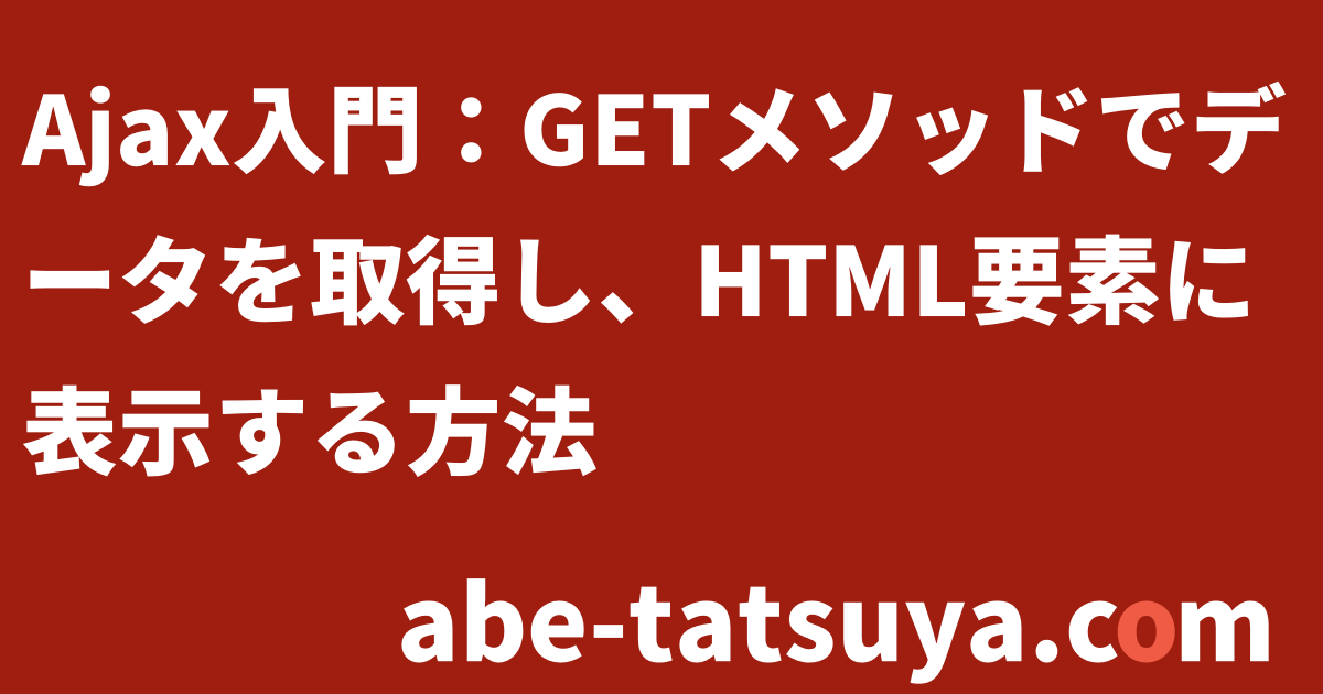 Ajax入門：GETメソッドでデータを取得し、HTML要素に表示する方法 - abe-tatsuya.com