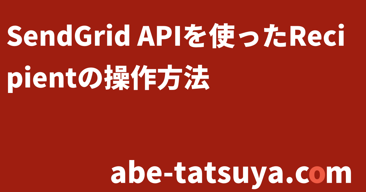 SendGrid APIを使ったRecipientの操作方法 - abe-tatsuya.com