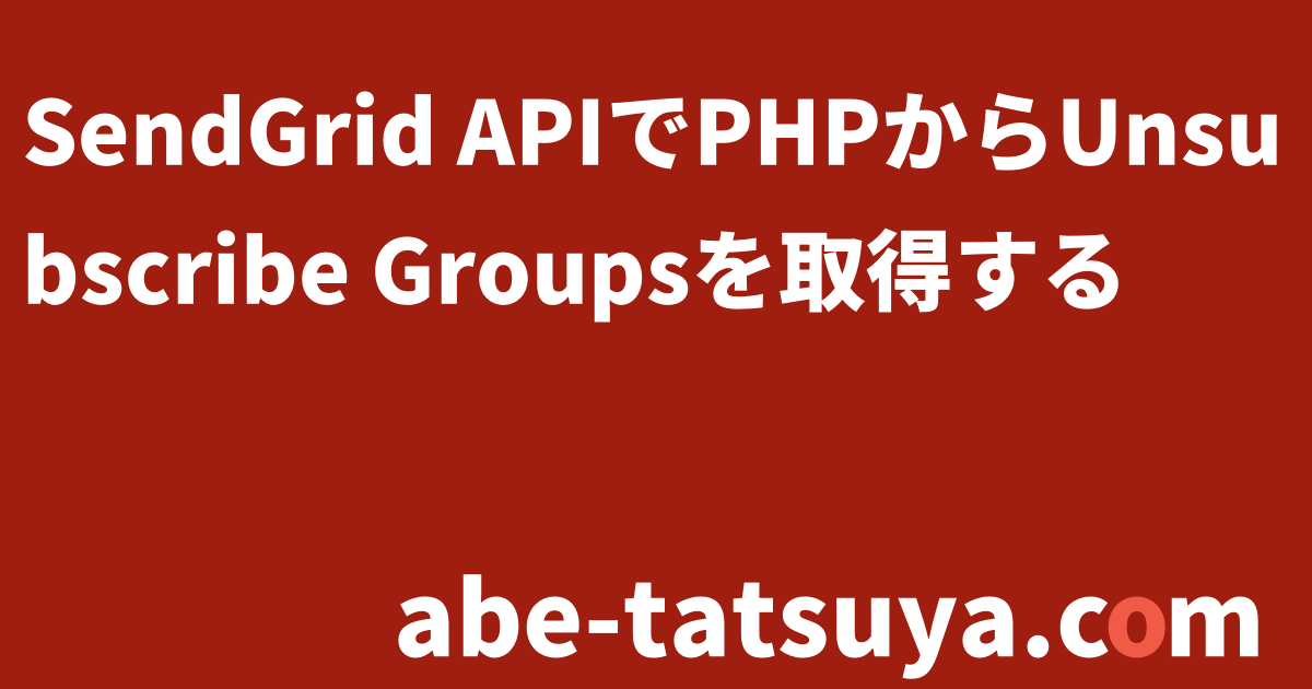 SendGrid APIでPHPからUnsubscribe Groupsを取得する - abe-tatsuya.com