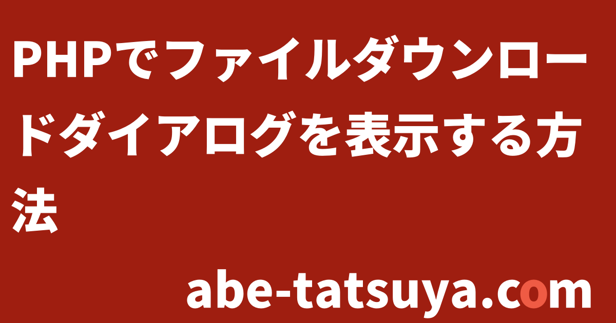 PHPでファイルダウンロードダイアログを表示する方法 - abe-tatsuya.com