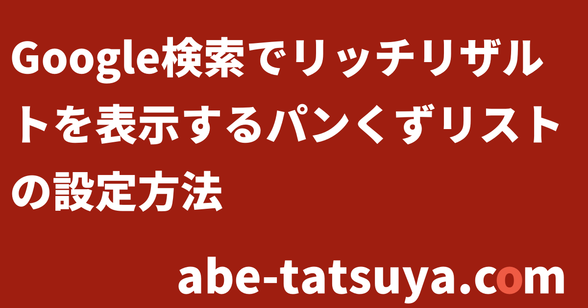 Google検索でリッチリザルトを表示するパンくずリストの設定方法 - abe-tatsuya.com