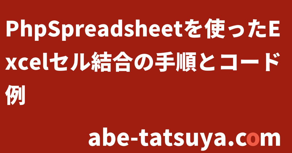 PhpSpreadsheetを使ったExcelセル結合の手順とコード例 - abe-tatsuya.com