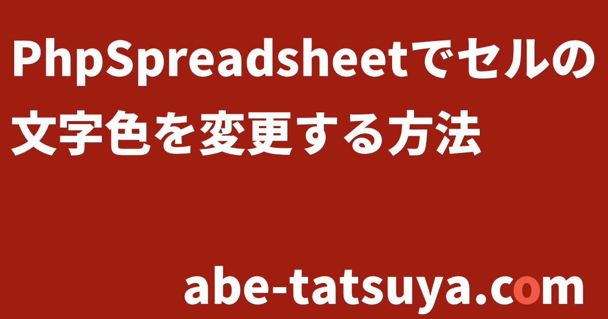 PhpSpreadsheetでセルの文字色を変更する方法 - abe-tatsuya.com