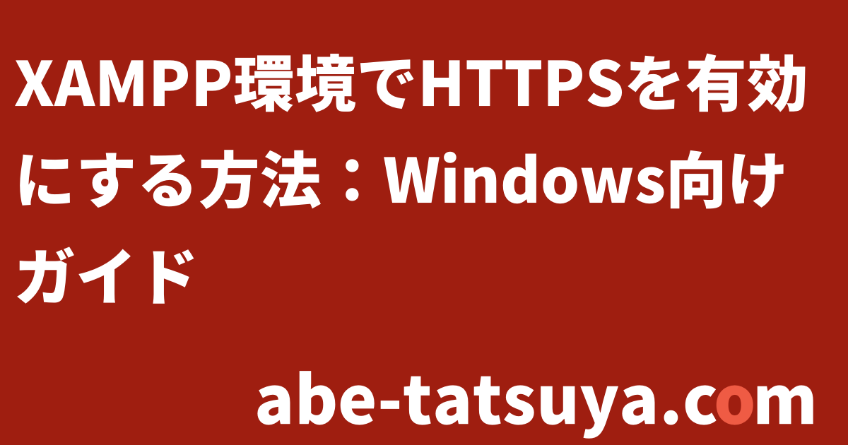 XAMPP環境でHTTPSを有効にする方法：Windows向けガイド - abe-tatsuya.com