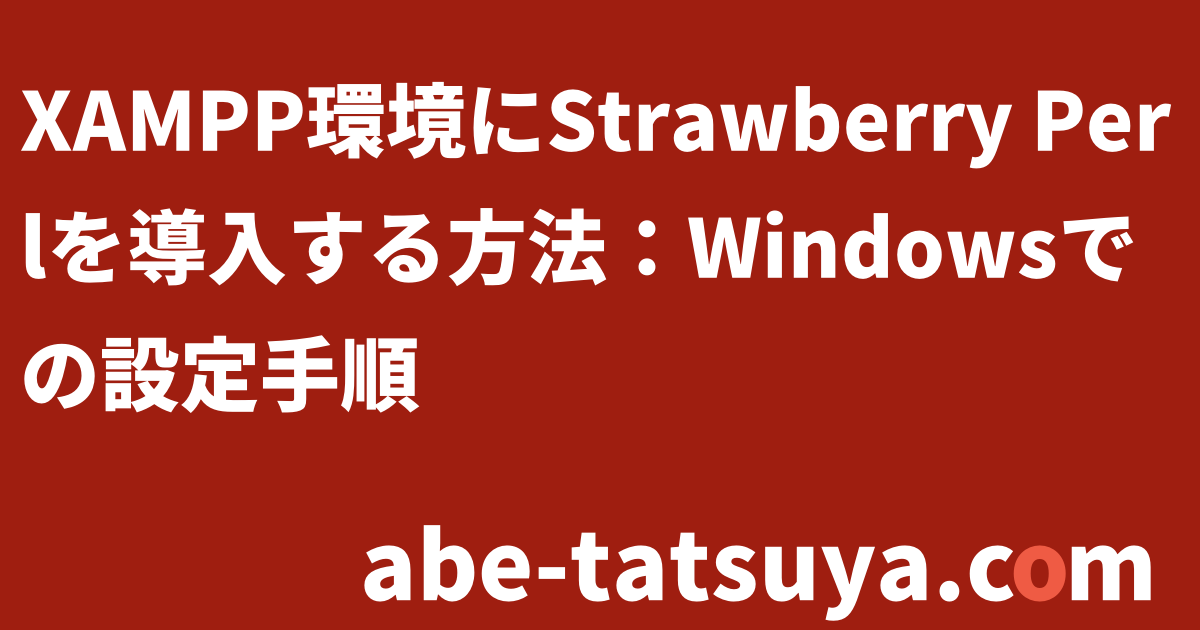XAMPP環境にStrawberry Perlを導入する方法：Windowsでの設定手順 - abe-tatsuya.com