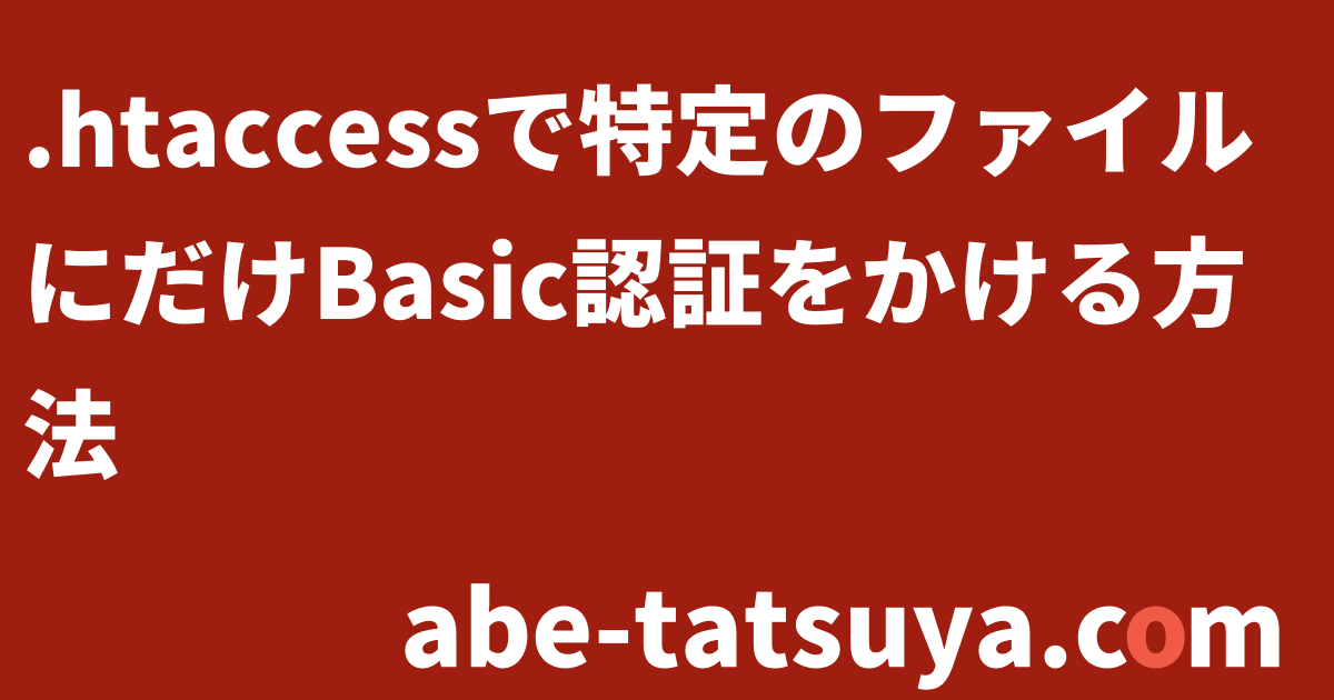 .htaccessで特定のファイルにだけBasic認証をかける方法 - abe-tatsuya.com