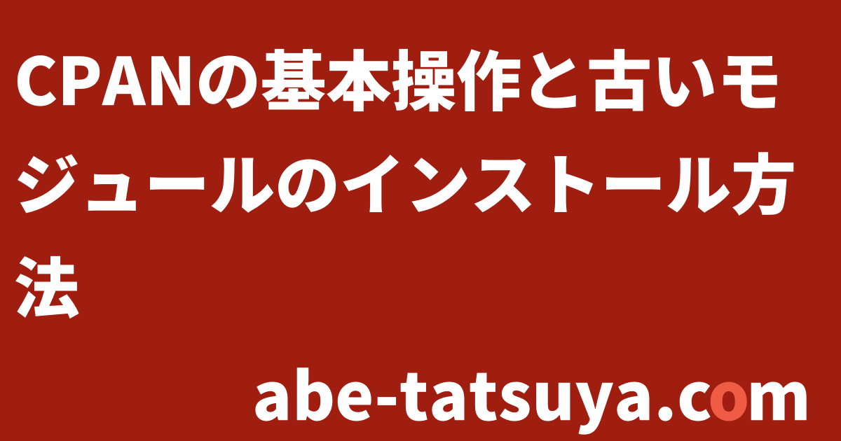 CPANの基本操作と古いモジュールのインストール方法 - abe-tatsuya.com