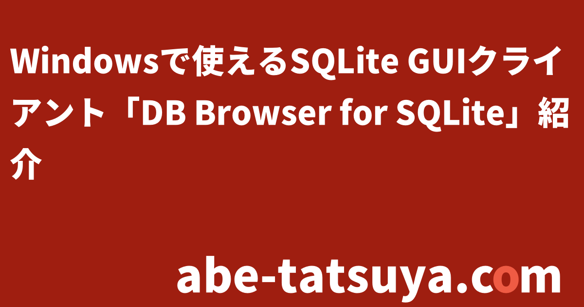 Windowsで使えるSQLite GUIクライアント「DB Browser for SQLite」紹介 - abe-tatsuya.com