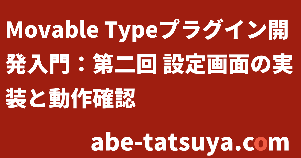 Movable Typeプラグイン開発入門：第二回 設定画面の実装と動作確認 - abe-tatsuya.com