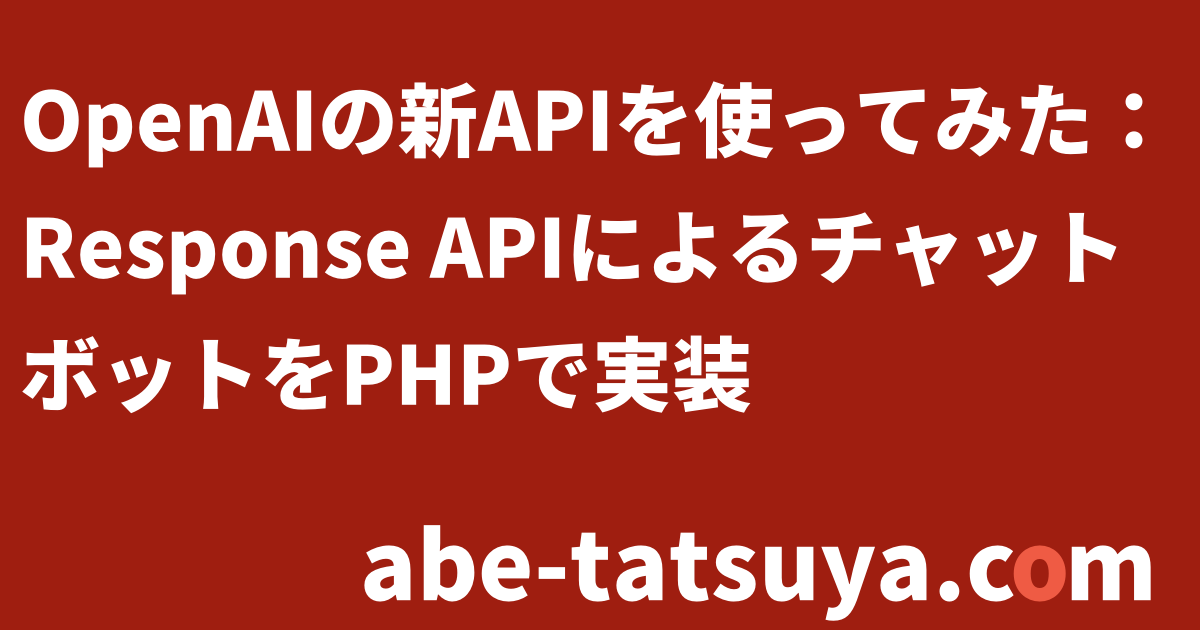OpenAIの新APIを使ってみた：Response APIによるチャットボットをPHPで実装 - abe-tatsuya.com