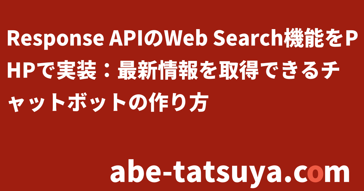 Response APIのWeb Search機能をPHPで実装：最新情報を取得できるチャットボットの作り方 - abe-tatsuya.com