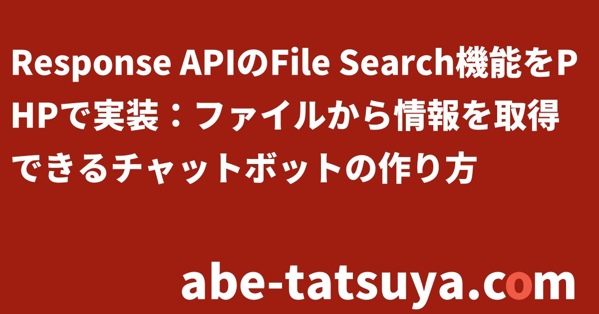 Response APIのFile Search機能をPHPで実装：ファイルから情報を取得できるチャットボットの作り方 - abe-tatsuya.com