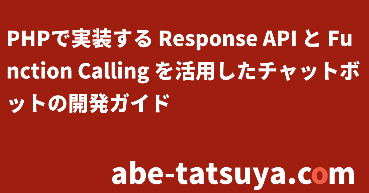 PHPで実装する Response API と Function Calling を活用したチャットボットの開発ガイド - abe-tatsuya.com