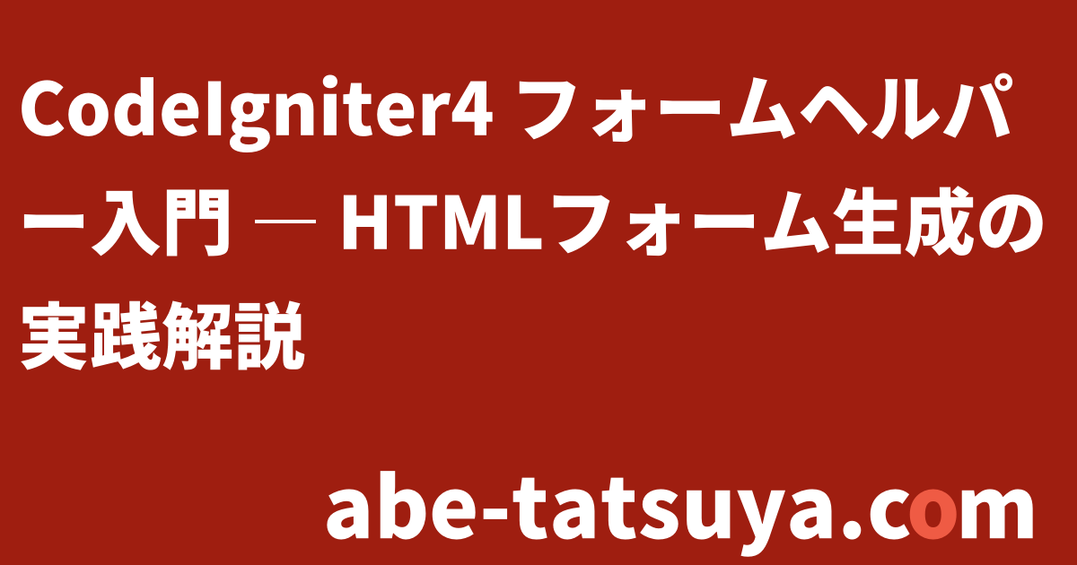 CodeIgniter4 フォームヘルパー入門 ― HTMLフォーム生成の実践解説 - abe-tatsuya.com
