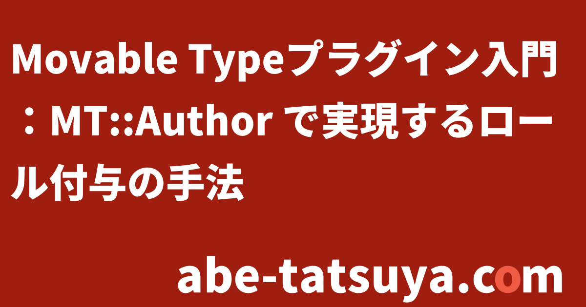 Movable Typeプラグイン入門：MT::Author で実現するロール付与の手法 - abe-tatsuya.com