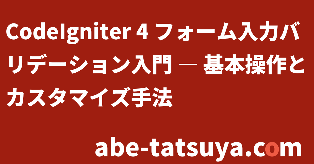 CodeIgniter 4 フォーム入力バリデーション入門 ― 基本操作とカスタマイズ手法 - abe-tatsuya.com