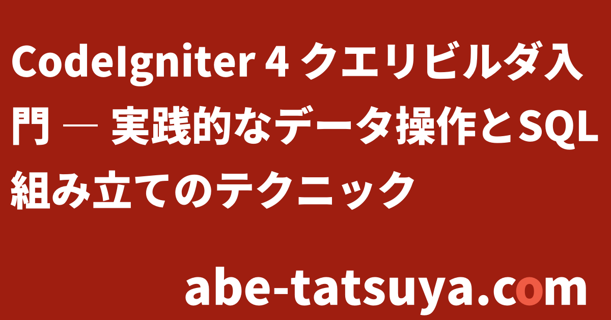 CodeIgniter 4 クエリビルダ入門 ― 実践的なデータ操作とSQL組み立てのテクニック - abe-tatsuya.com