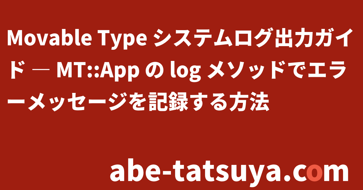 Movable Type システムログ出力ガイド ― MT::App の log メソッドでエラーメッセージを記録する方法 - abe-tatsuya.com