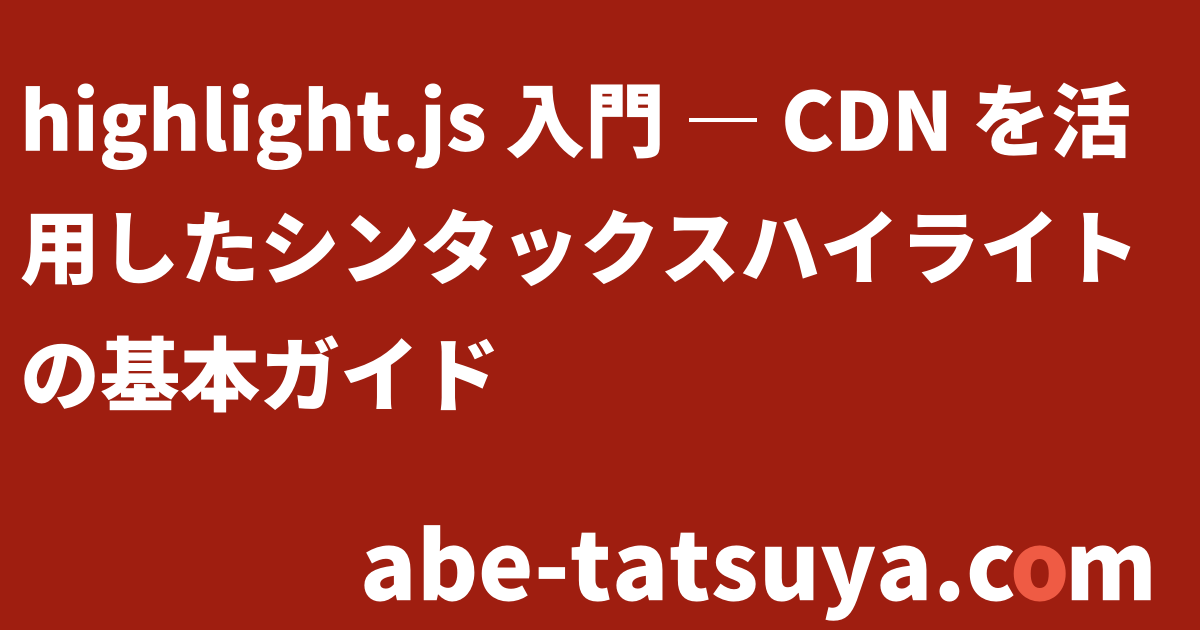 highlight.js 入門 ― CDN を活用したシンタックスハイライトの基本ガイド - abe-tatsuya.com