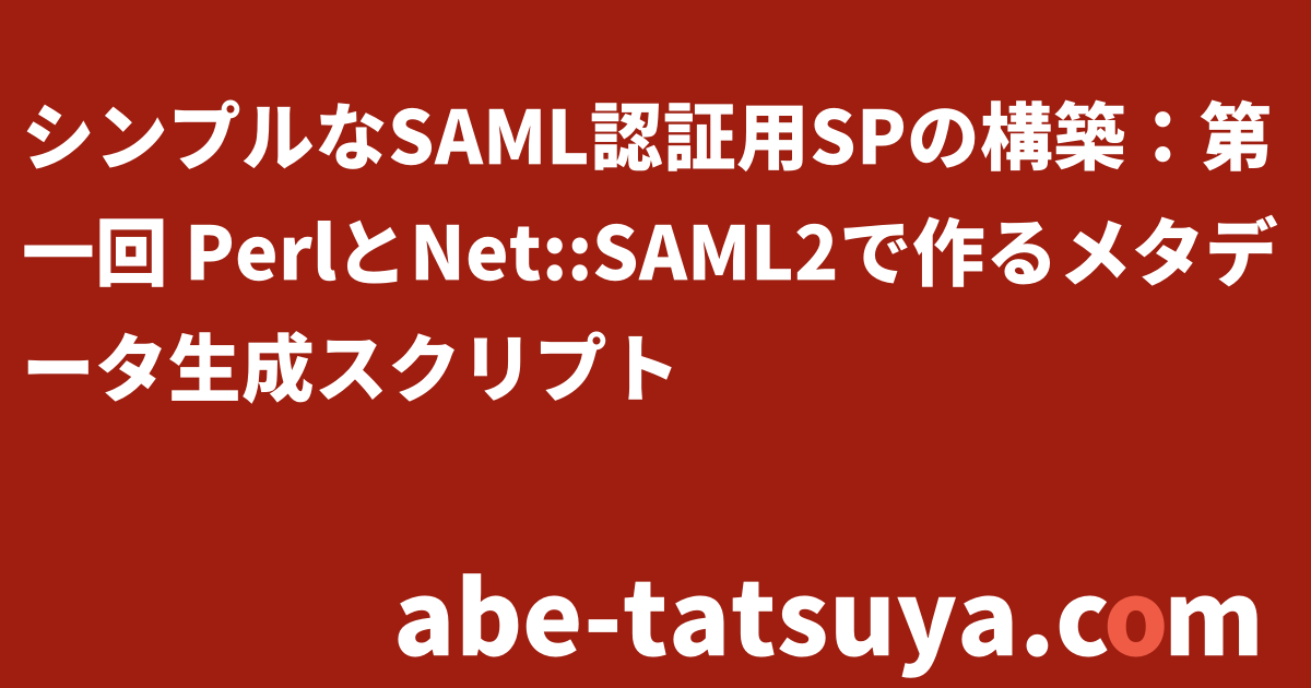 シンプルなSAML認証用SPの構築：第一回 PerlとNet::SAML2で作るメタデータ生成スクリプト - abe-tatsuya.com