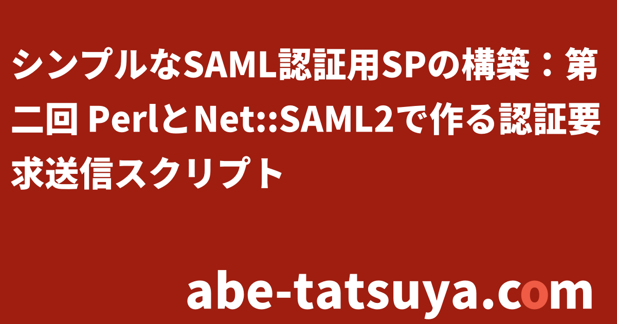 シンプルなSAML認証用SPの構築：第二回 PerlとNet::SAML2で作る認証要求送信スクリプト - abe-tatsuya.com