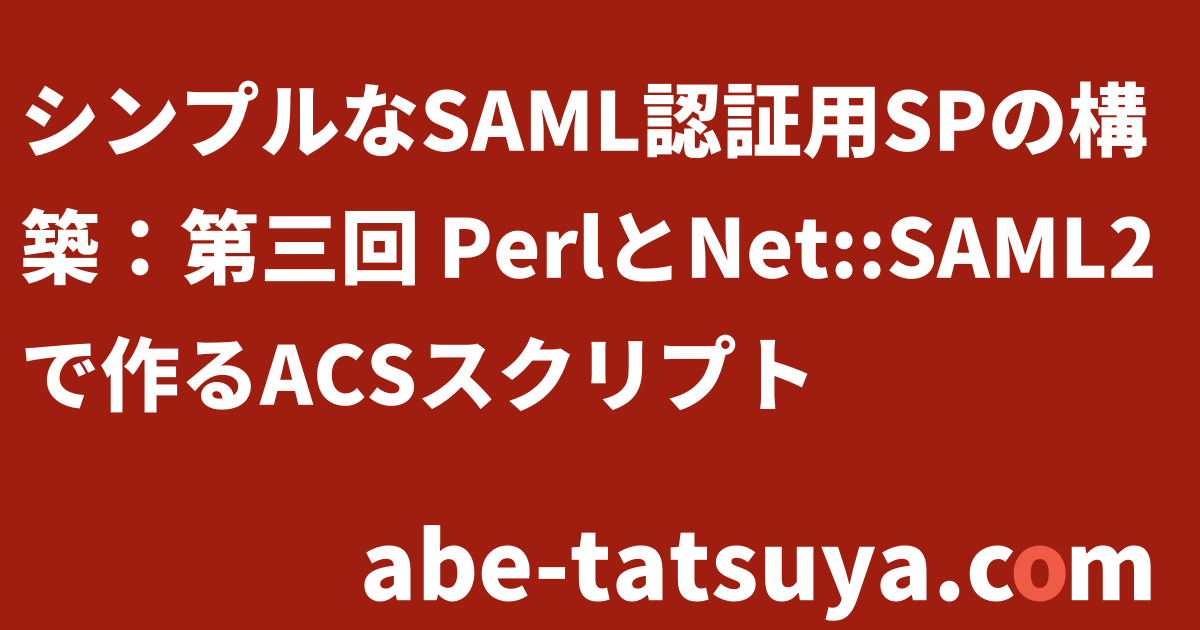 シンプルなSAML認証用SPの構築：第三回 PerlとNet::SAML2で作るACSスクリプト - abe-tatsuya.com