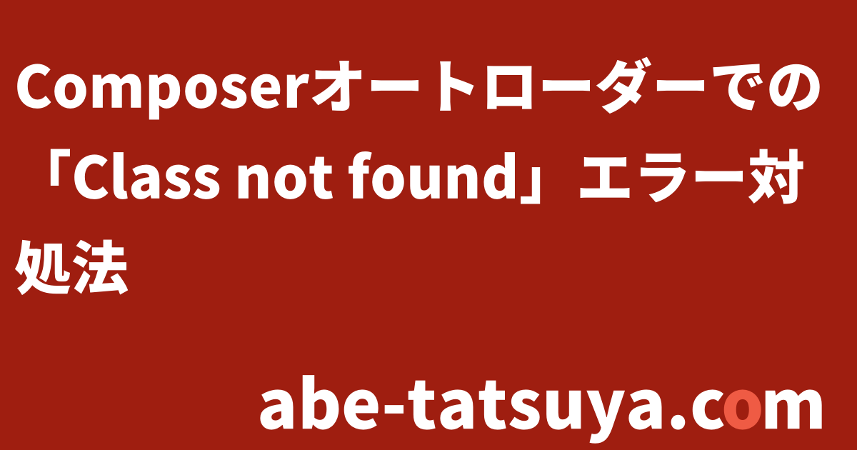 Composerオートローダーでの「Class not found」エラー対処法 - abe-tatsuya.com