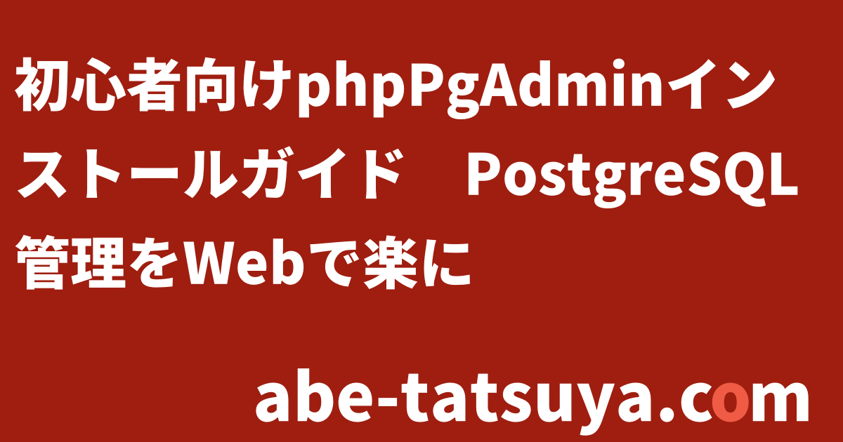初心者向けphpPgAdminインストールガイド—PostgreSQL管理をWebで楽に - abe-tatsuya.com