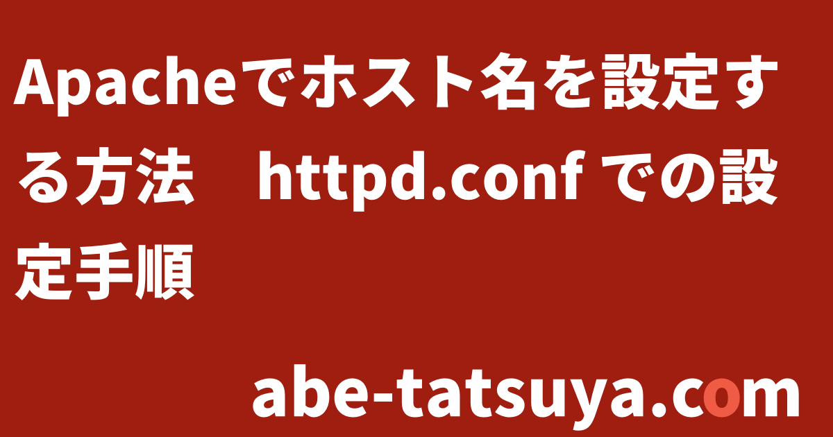 Apacheでホスト名を設定する方法—httpd.conf での設定手順 - abe-tatsuya.com