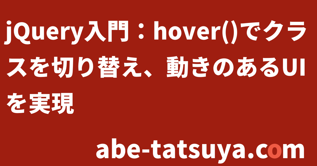 jQuery入門：hover()でクラスを切り替え、動きのあるUIを実現 - abe-tatsuya.com