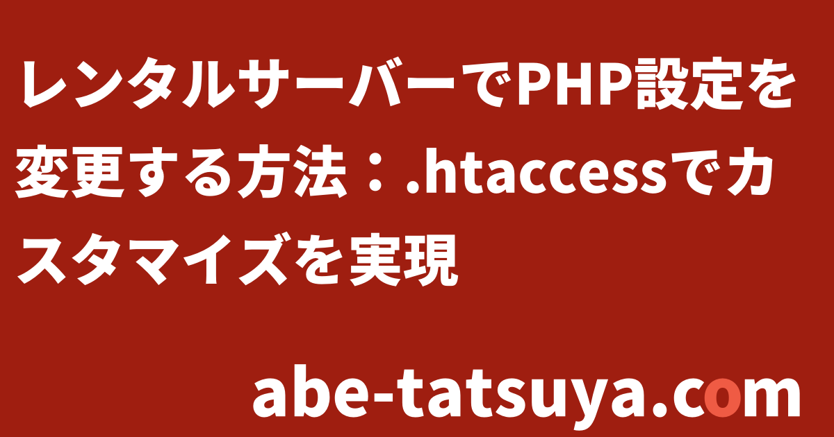 レンタルサーバーでPHP設定を変更する方法：.htaccessでカスタマイズを実現 - abe-tatsuya.com