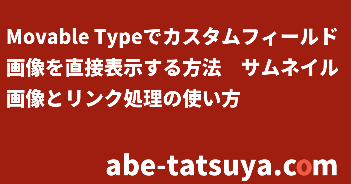 Movable Typeでカスタムフィールド画像を直接表示する方法—サムネイル画像とリンク処理の使い方 - abe-tatsuya.com