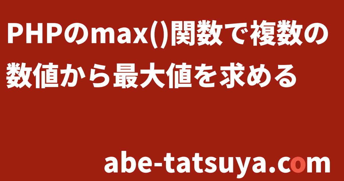 PHPのmax()関数で複数の数値から最大値を求める - abe-tatsuya.com